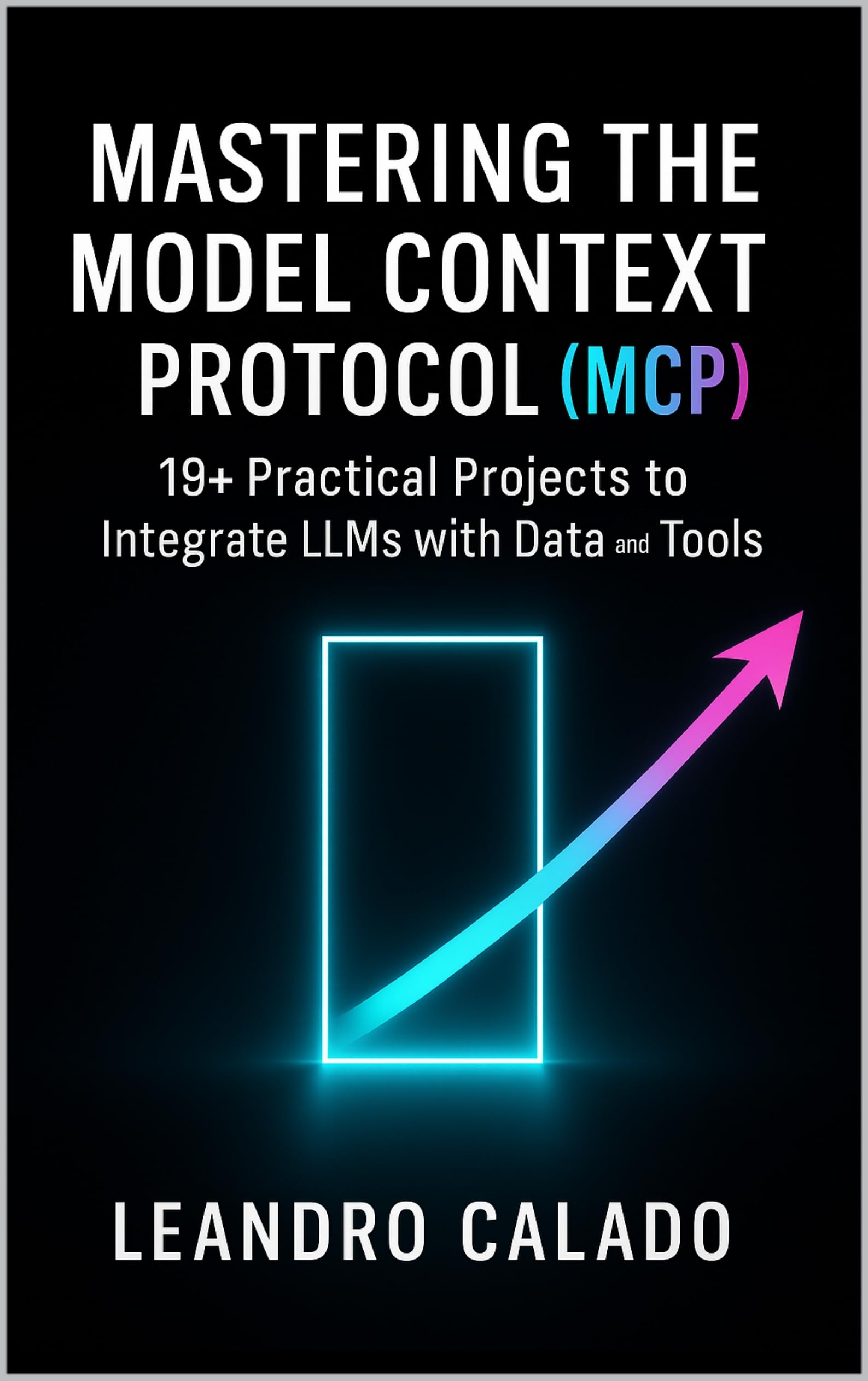 Mastering the Model Context Protocol (MCP): 19+ Practical Projects to Integrate LLMs with Data ...