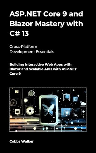 ASP.NET Core 9 and Blazor Mastery with C# 13: Building Interactive Web Apps with Blazor and ...
